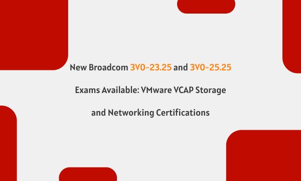 New Broadcom 3V0-23.25 and 3V0-25.25 Exams Available: VMware VCAP Storage and Networking ...